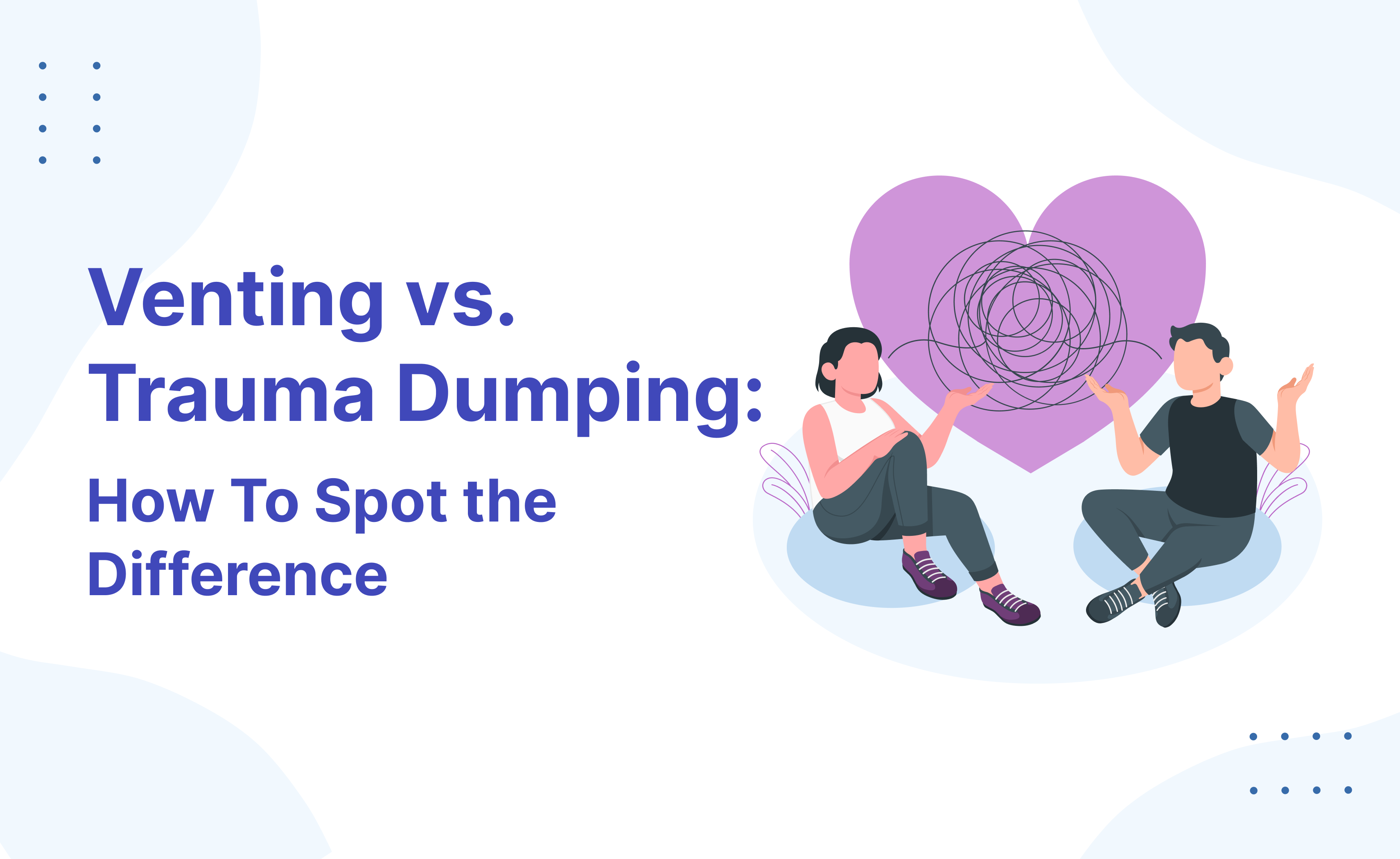 Venting vs. Trauma Dumping: How To Spot the Difference