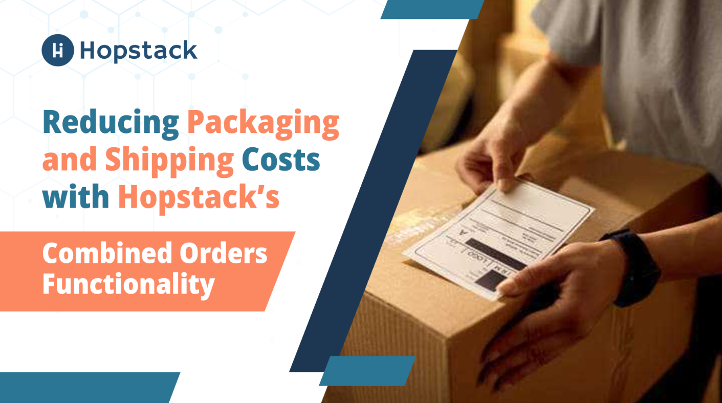 Reducing Packing And Shipping Costs With Hopstack's Combined Orders ...