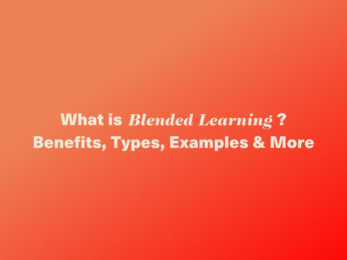 What is Blended Learning? Benefits, Types, Examples & More