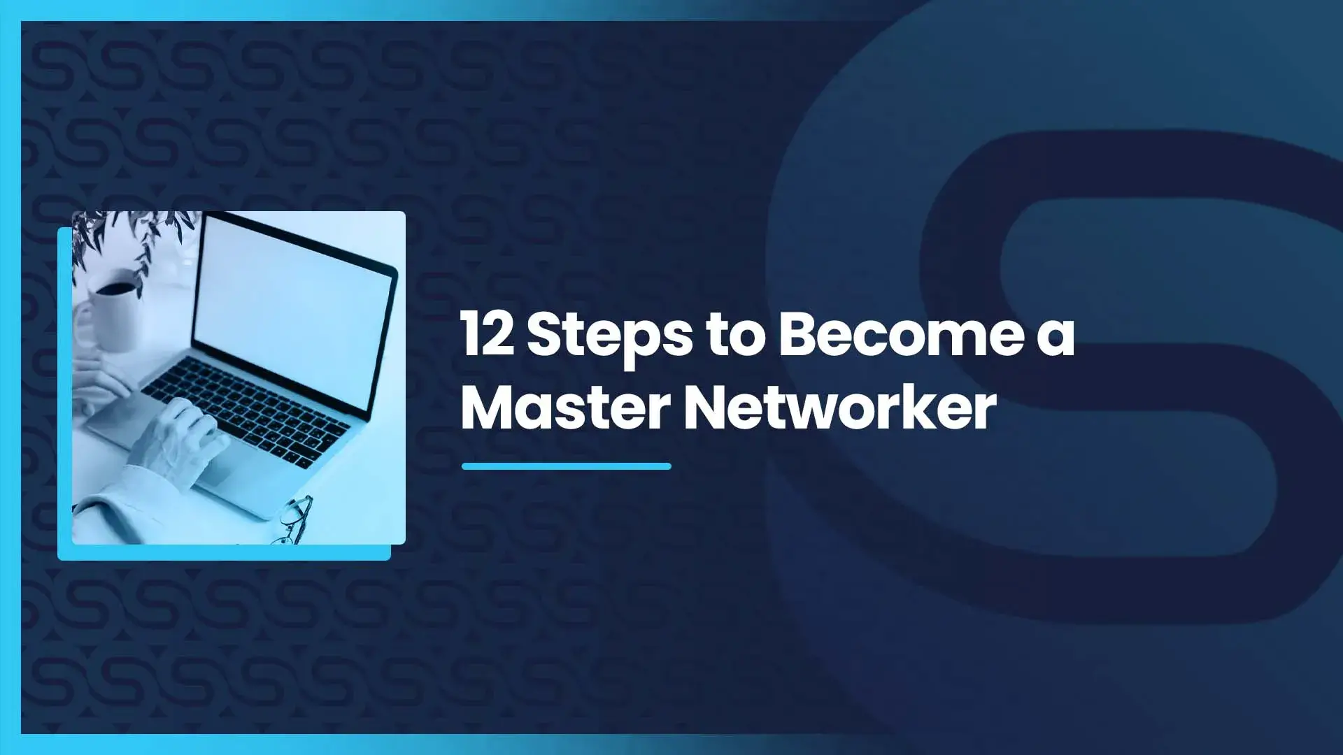 12 Steps to Become a Master Networker