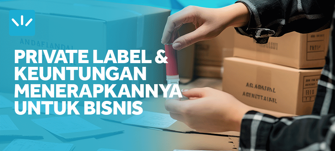 Private Label dan Keuntungan Menerapkannya untuk Bisnis