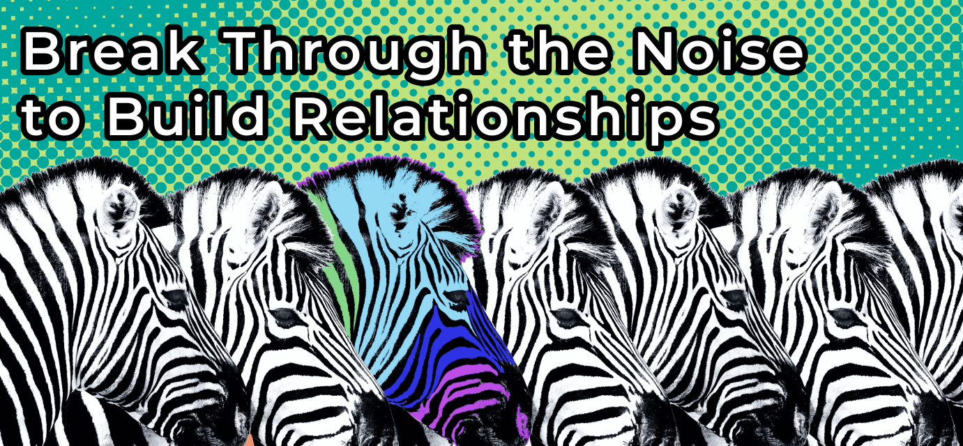 Breaking Through the Noise to Build Better Relationships