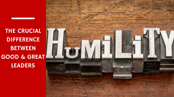 Humility: The Crucial Difference Between Good & Great Leaders | The ...