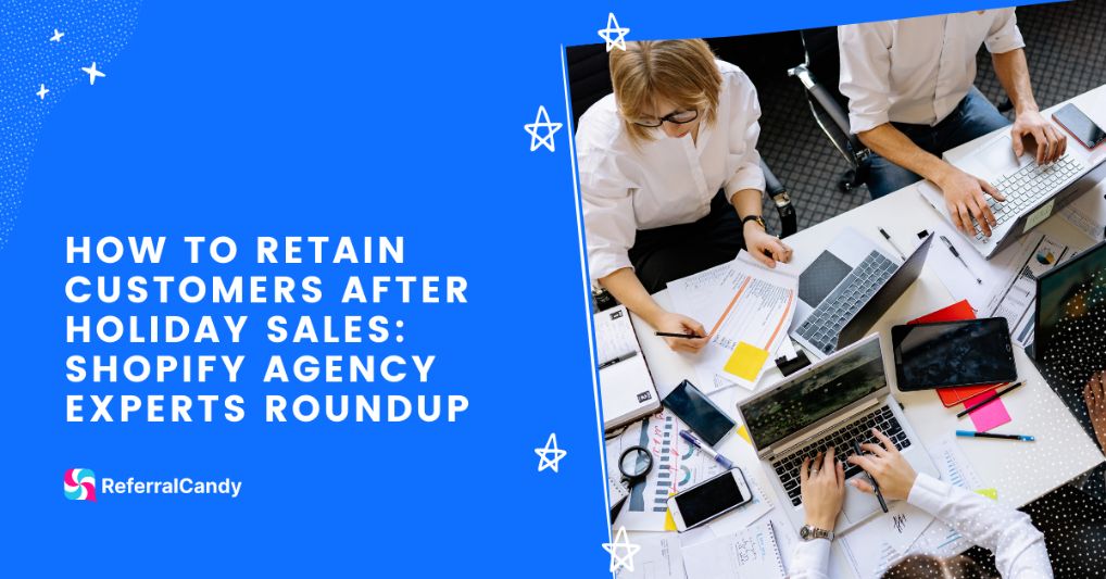 How To Retain Customers After Holiday Sales: Shopify Agency Experts Roundup
