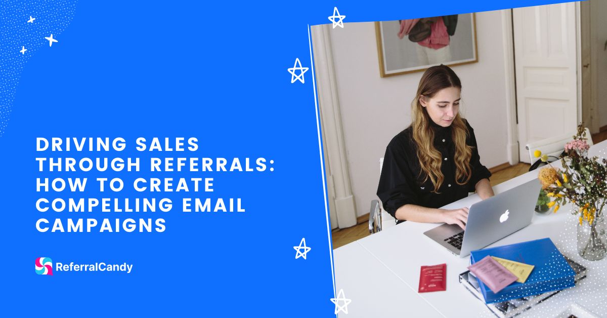 Driving Sales Through Referrals: How to Create Compelling Email Campaigns