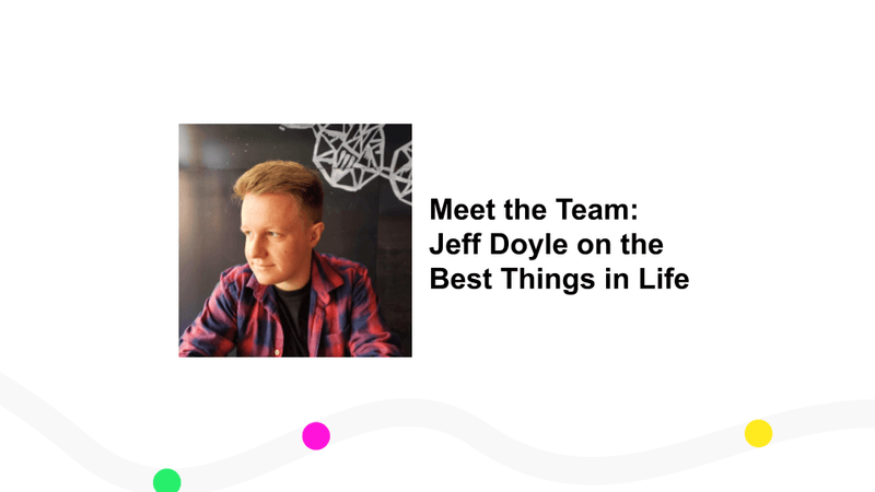 Meet the Team: Jeff Doyle on the Best Things in Life