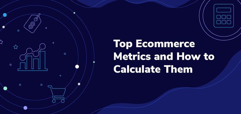 8 Top eCommerce Metrics Merchants Need to Know — and How to Calculate Them