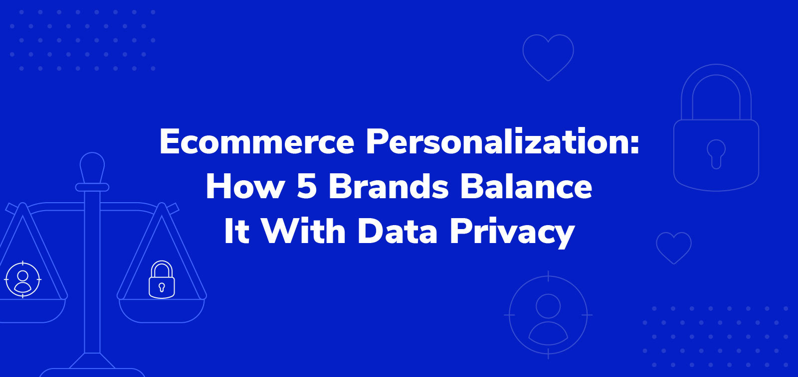 Ecommerce Personalization: How 5 Brands Balance It With Data Privacy