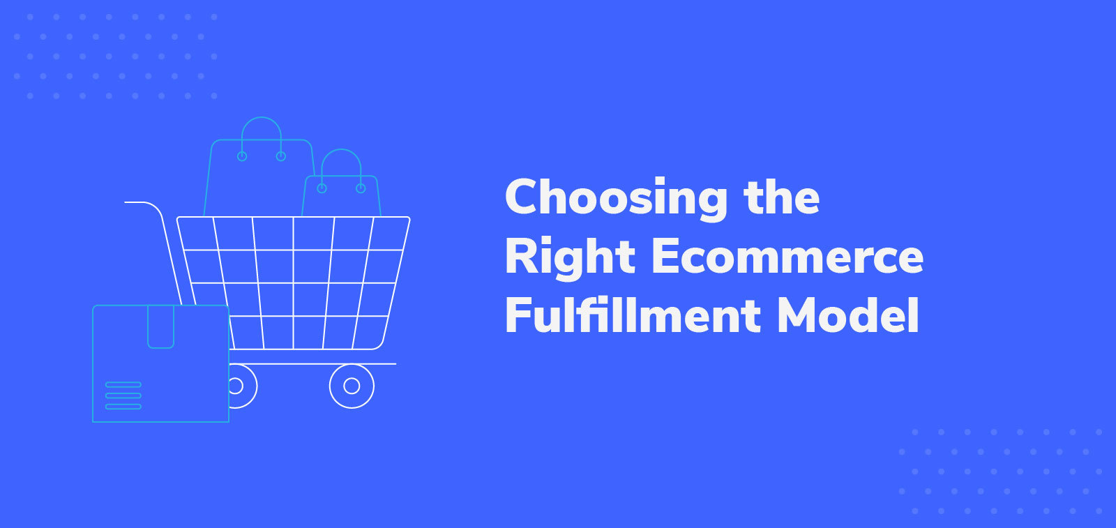 Ecommerce Fulfillment Models: How to Choose the Best One for Your Business