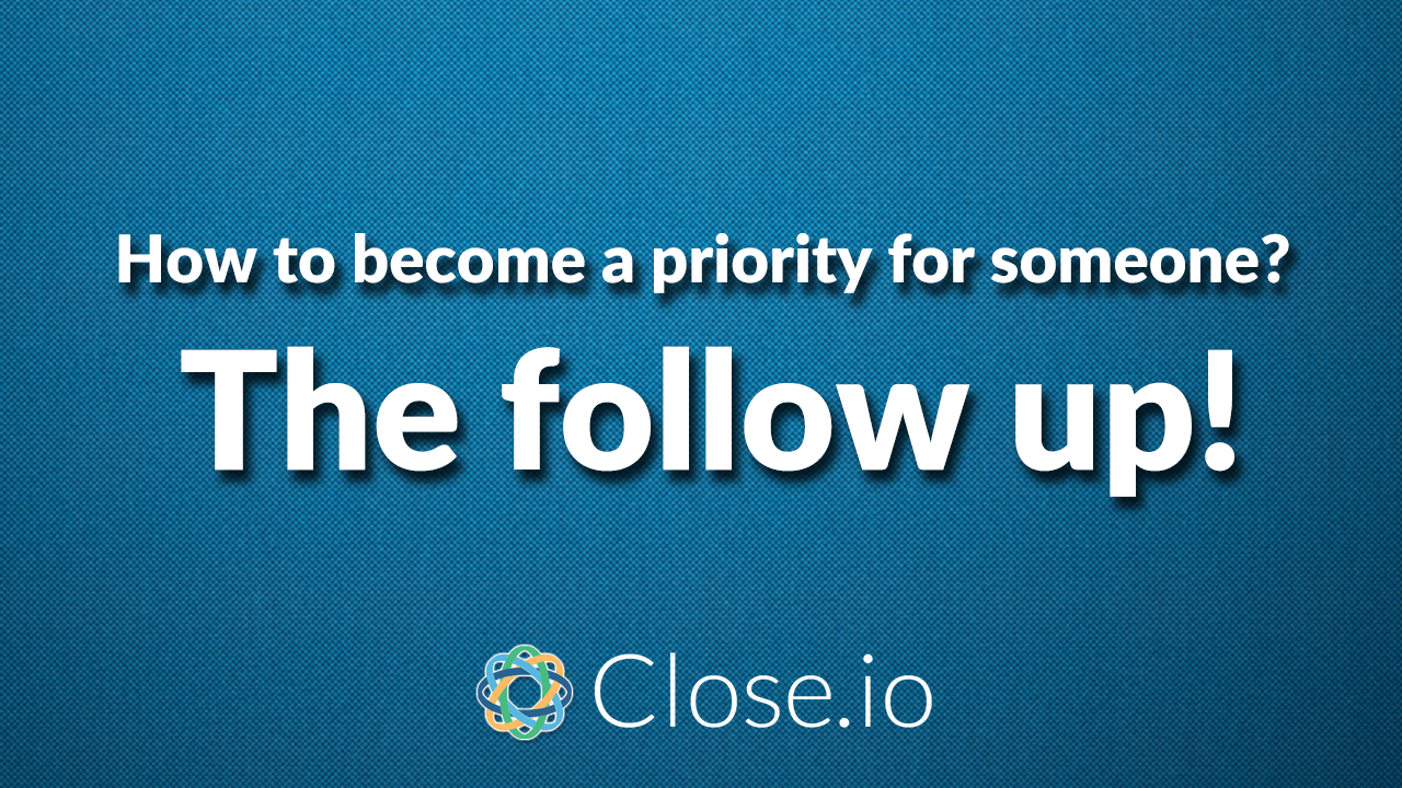 How to become a priority for someone? The follow-up!