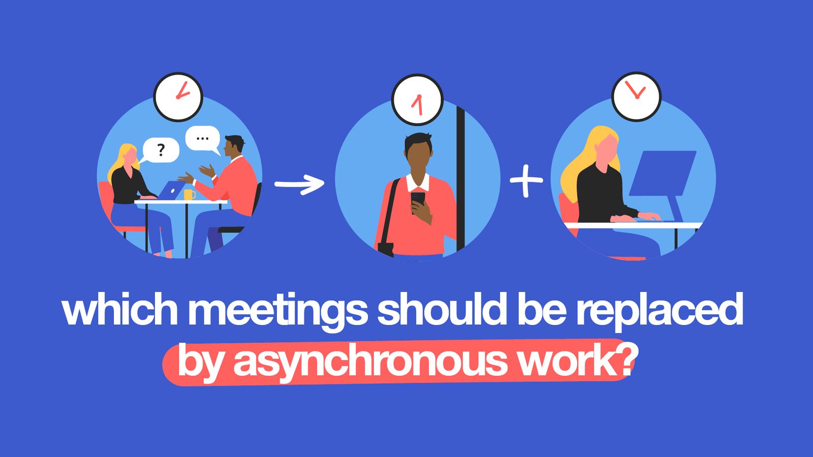 Which meetings could you easily replace by asynchronous work ...