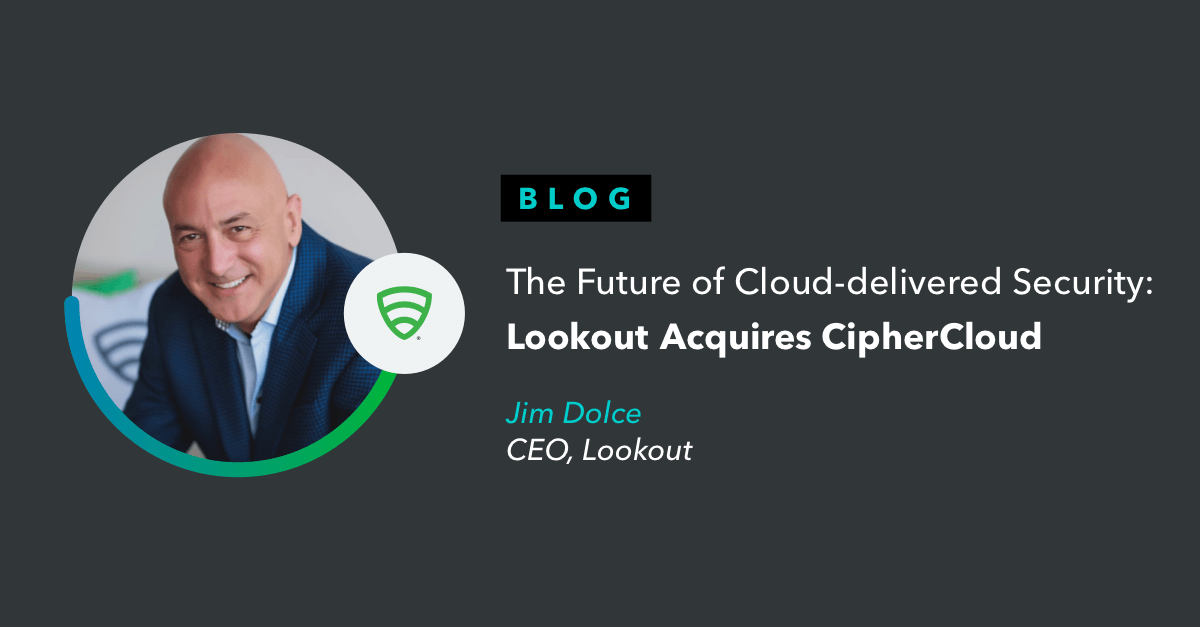 The Future of Cloud-delivered Security: Lookout Acquires CipherCloud