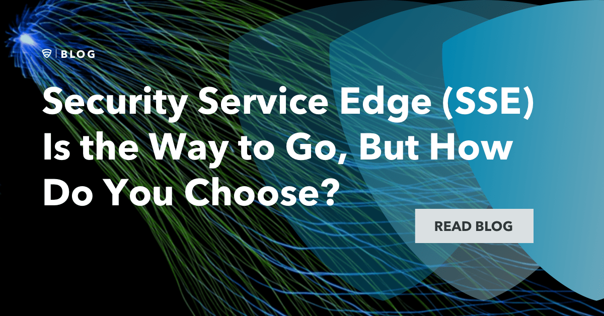 Security Service Edge (SSE) is the way to go, but how do you choose?