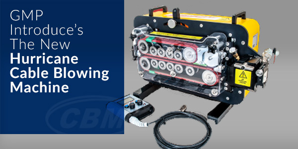 GMP Introduces the Hurricane Cable Blowing Machine - CBM, Inc.