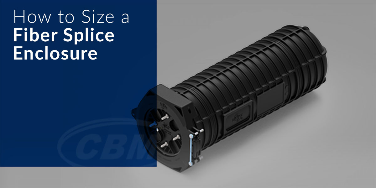 How to Size a Fiber Splice Enclosure - CBM, Inc.