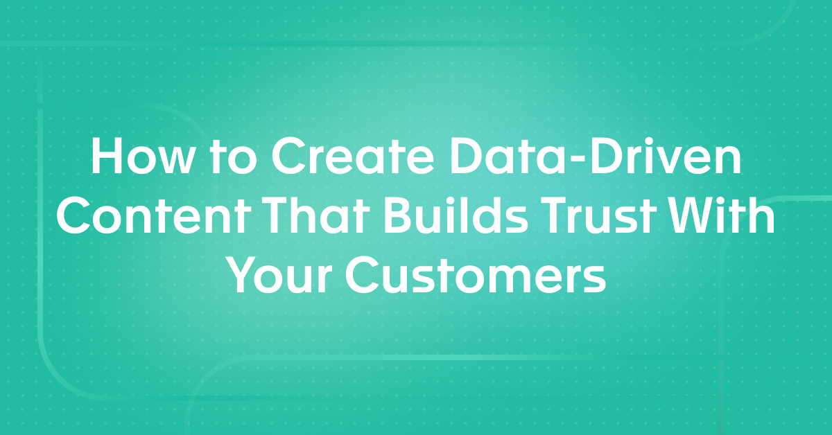 How to Create Data-Driven Content That Builds Trust With Your Customers ...