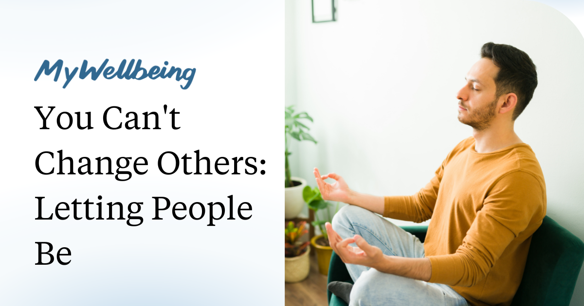 You Can't Change Others: Letting People Be | MyWellbeing