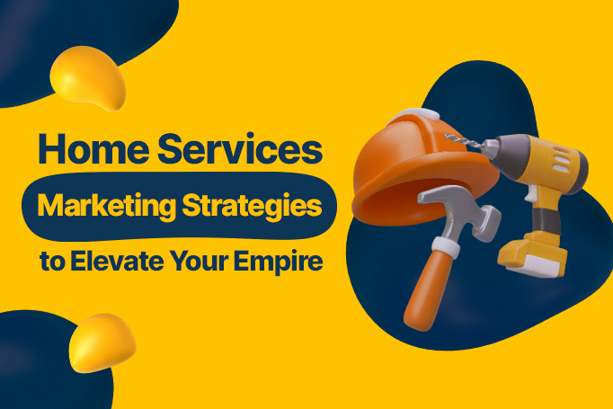 Home Services Marketing Strategies to Elevate Your Empire - Designity