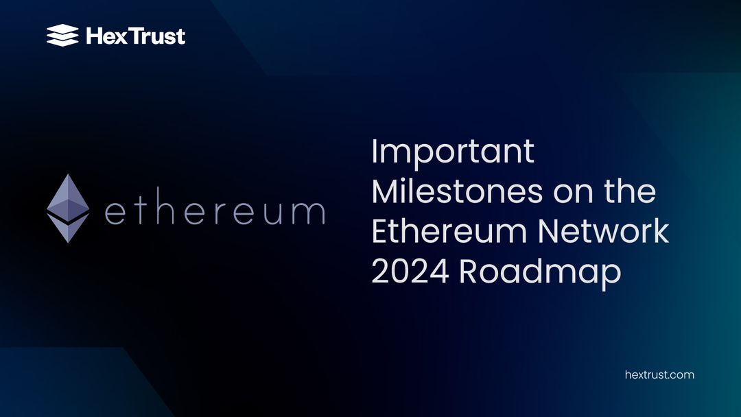Important Milestones on the Ethereum Network 2024 Roadmap | Hex Trust