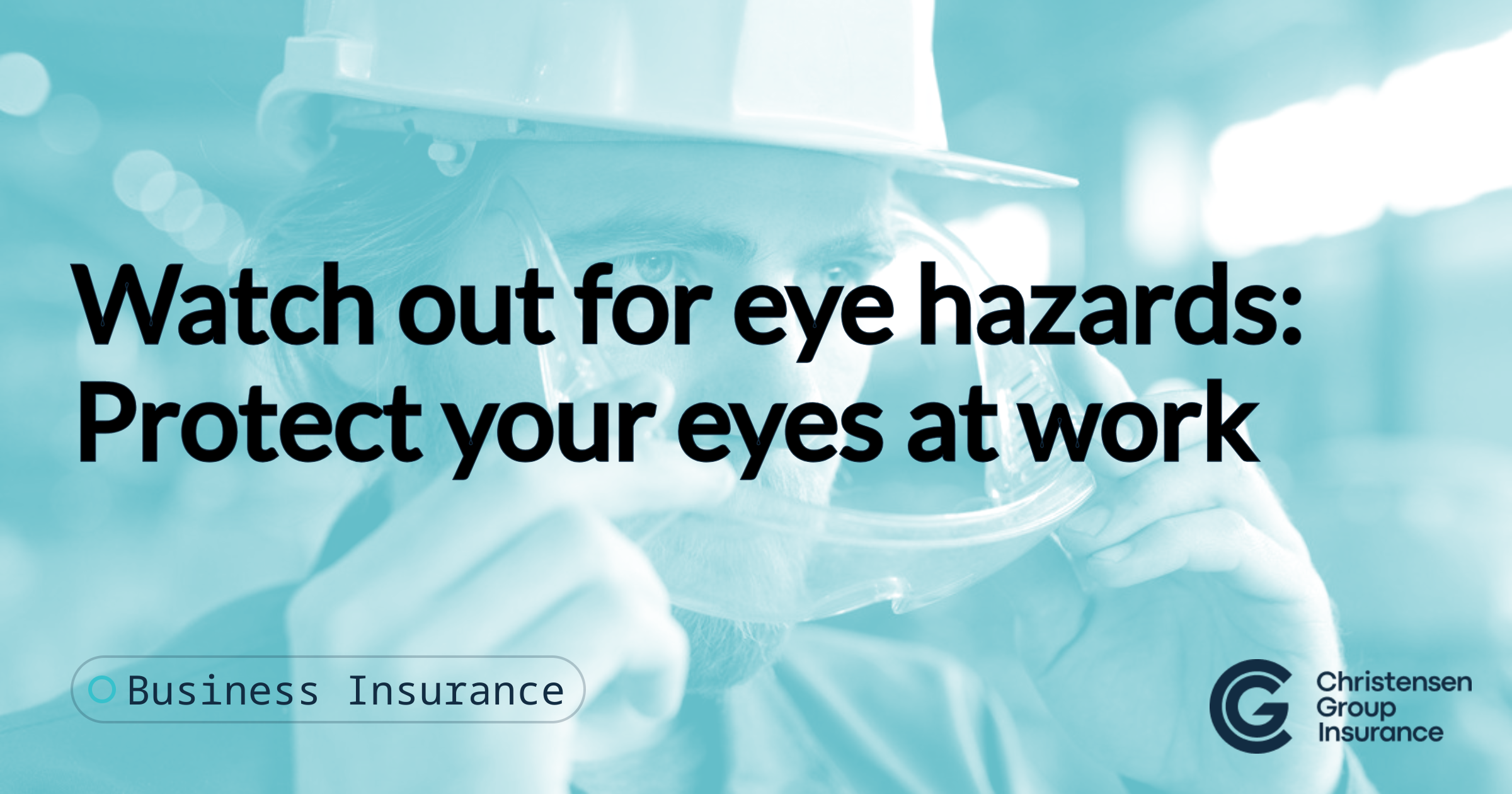 Watch out for eye hazards: Protect your eyes at work | Christensen Group