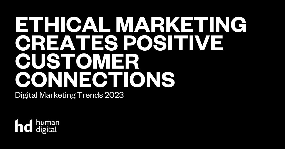Ethical marketing creates positive customer connections | Human Digital ...