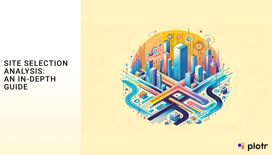 Site Selection Analysis: An In-depth Guide | Plotr