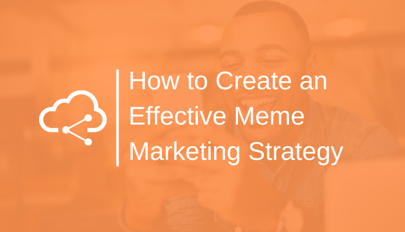 How to Create an Effective Meme Marketing Strategy | Cloud Campaign