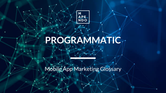 Programmatic | Mapendo Blog | Mobile App Marketing Glossary