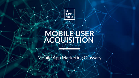 Mobile User Acquisition | Mapendo Blog | Mobile App Marketing Glossary