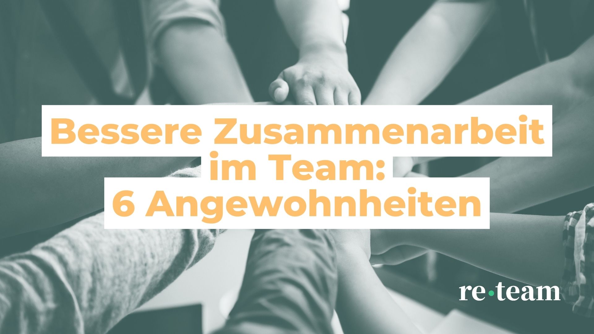 Bessere Zusammenarbeit im Team: 6 Angewohnheiten - re-team