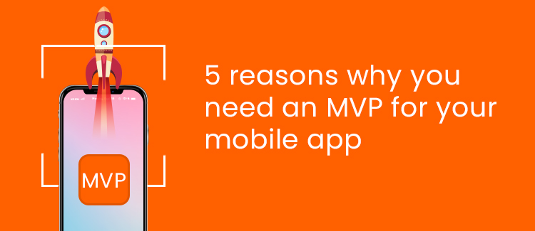 5 Reasons Why you Need an MVP for your Mobile App