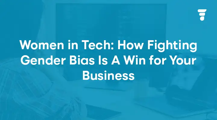 Women in Tech: How Fighting Gender Bias Is A Win For Your Business