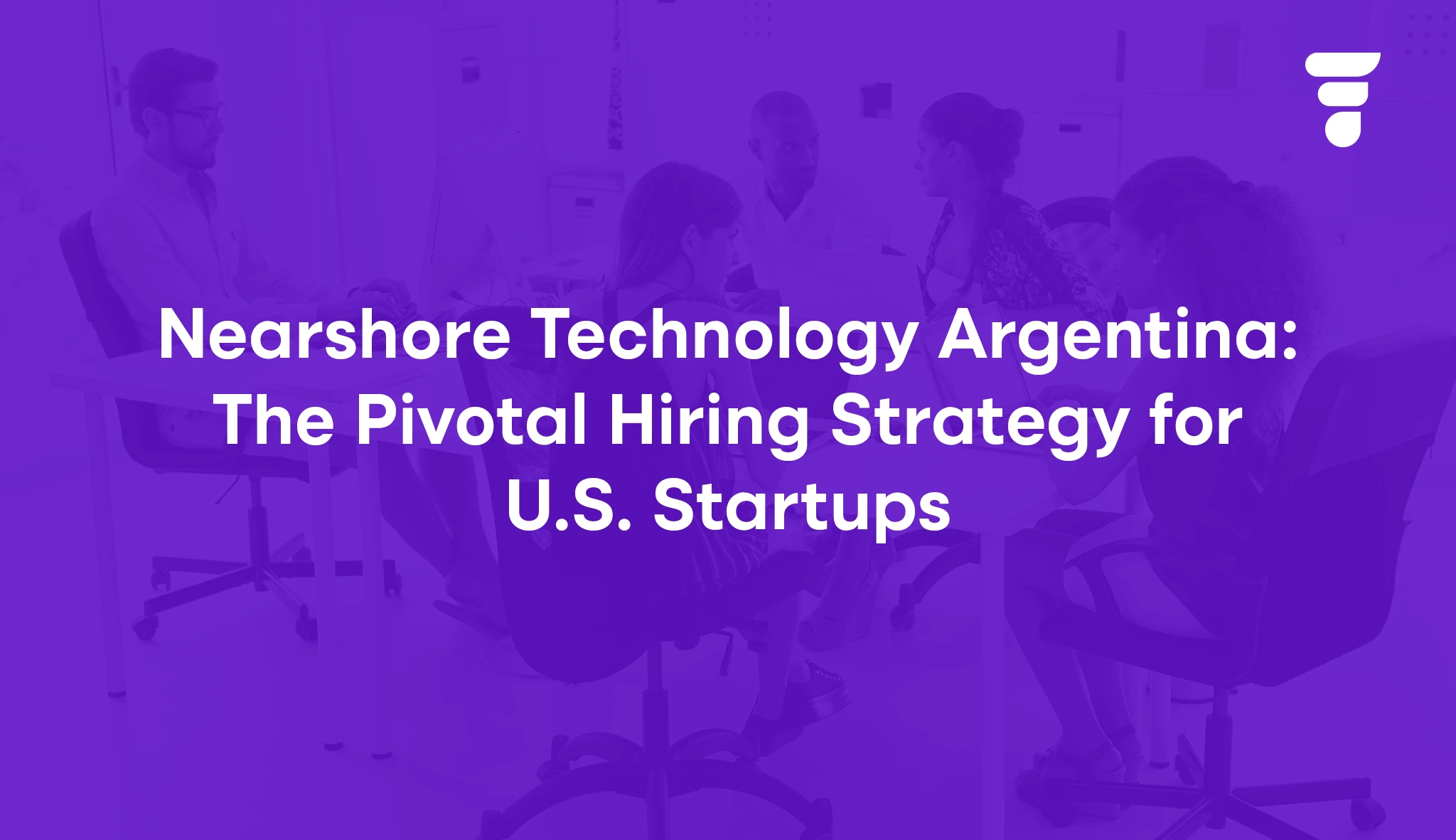 Nearshore Technology Argentina: Pivotal Hiring Strategy for U.S. Startups