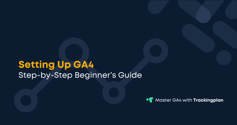 Setting Up GA4: Step-by-Step Beginner’s Guide | Trackingplan
