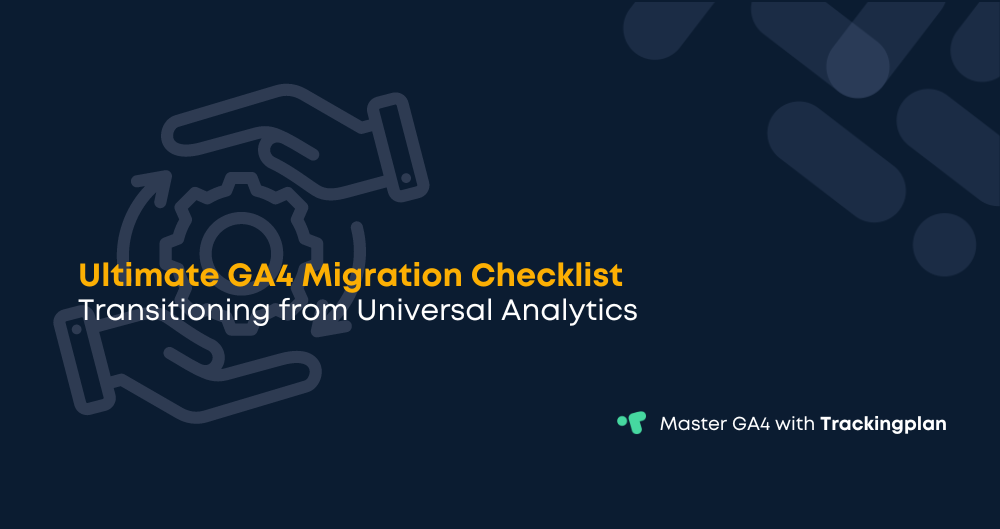 Ultimate GA4 Migration Checklist: Transitioning from Universal Analytics | Trackingplan