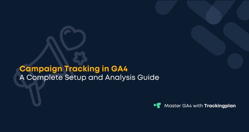 Campaign Tracking in GA4: A Complete Setup and Analysis Guide | Trackingplan