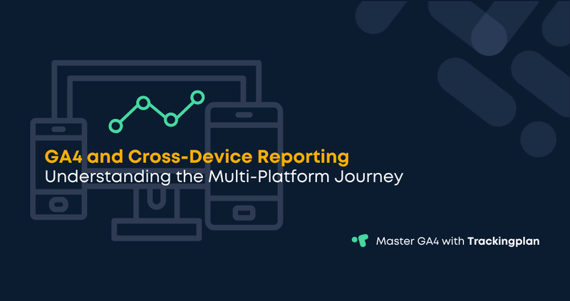 Mastering GA4 and Cross-Device Reporting | Trackingplan