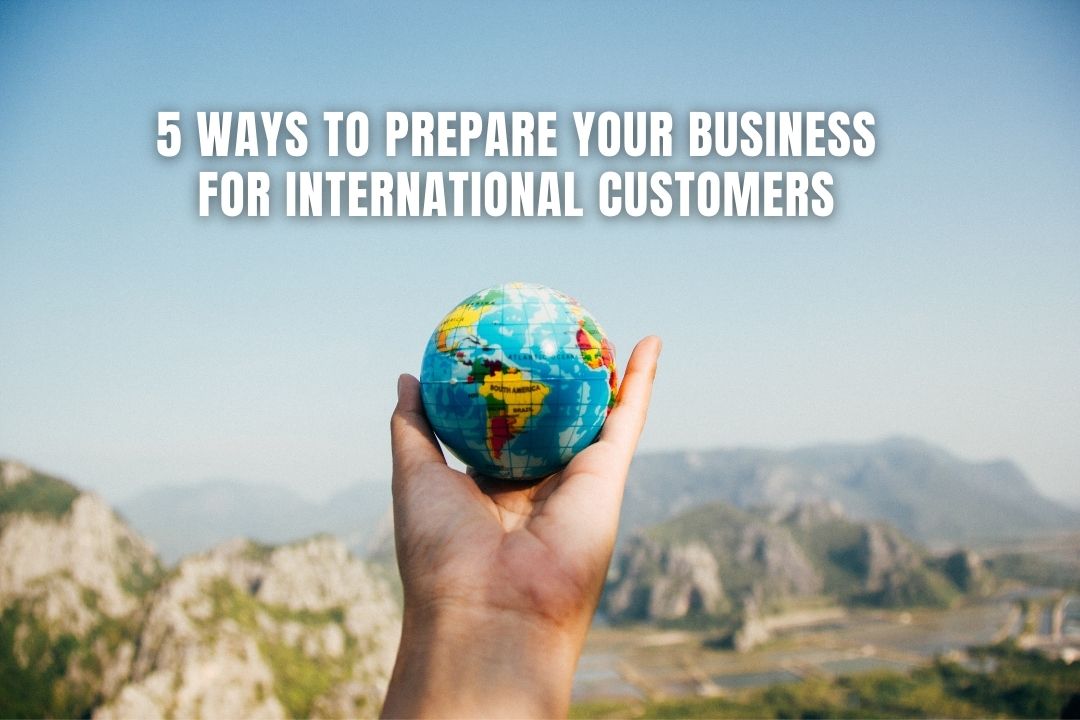 5 Ways to Prepare Your Business for International Customers
