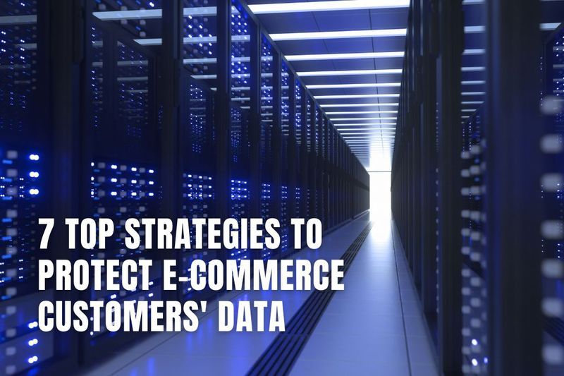 7 Top Strategies to Protect E-commerce Customers' Data