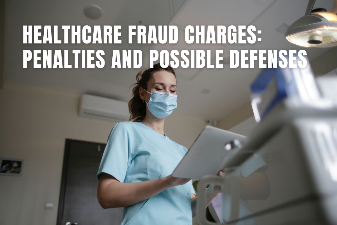 Healthcare Fraud Charges: Penalties and Possible Defenses