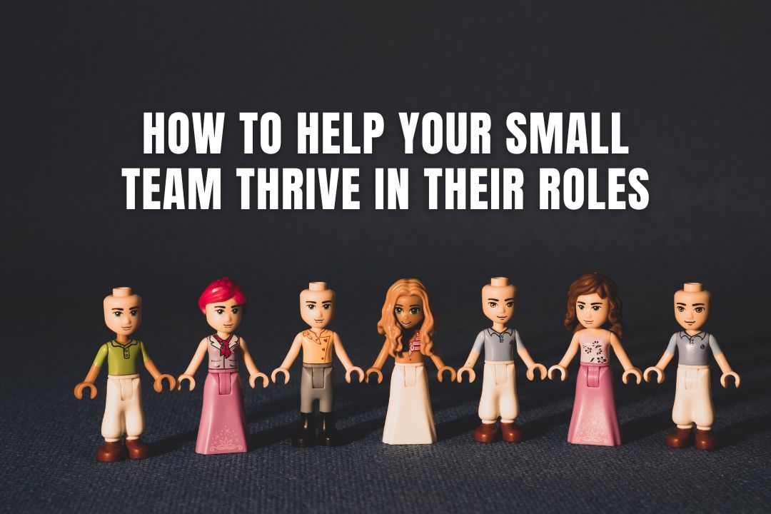 How To Help Your Small Team Thrive In Their Roles