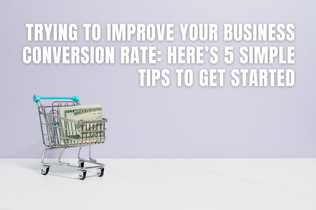 Trying to Improve Your Business Conversion Rate: 5 Simple Tips