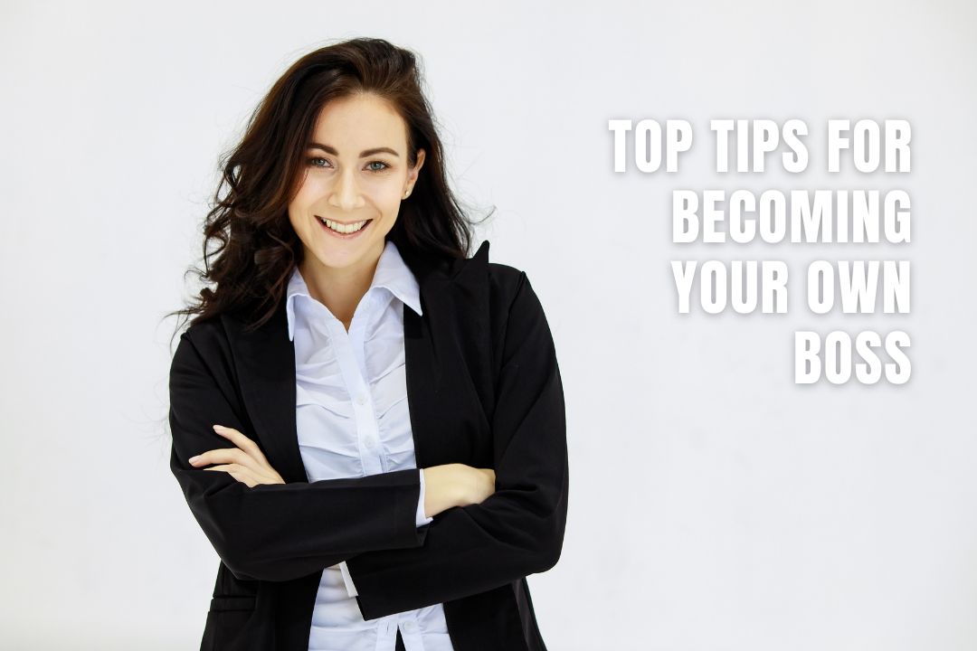 Top Tips for Becoming Your Own Boss and Starting a Business