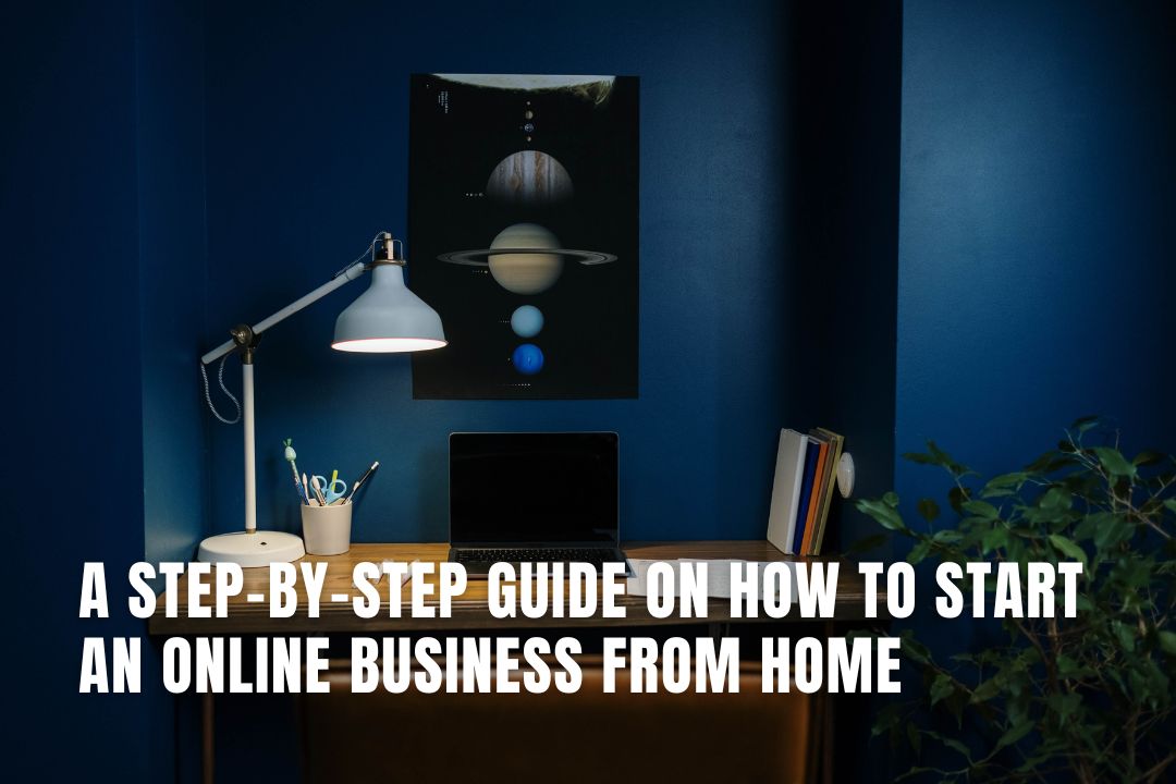 A Step-by-Step Guide on How to Start an Online Business from Home