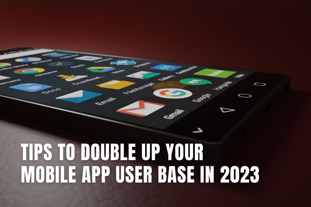 Tips To Double Up Your Mobile App User Base In 2023