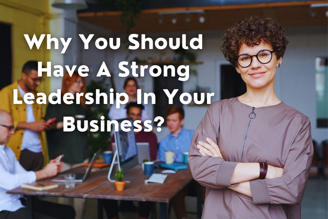 Why You Should Have A Strong Leadership In Your Business?