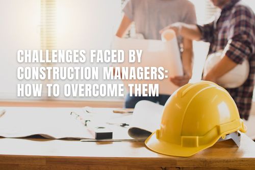 Challenges Faced by Construction Managers: How to Overcome Them
