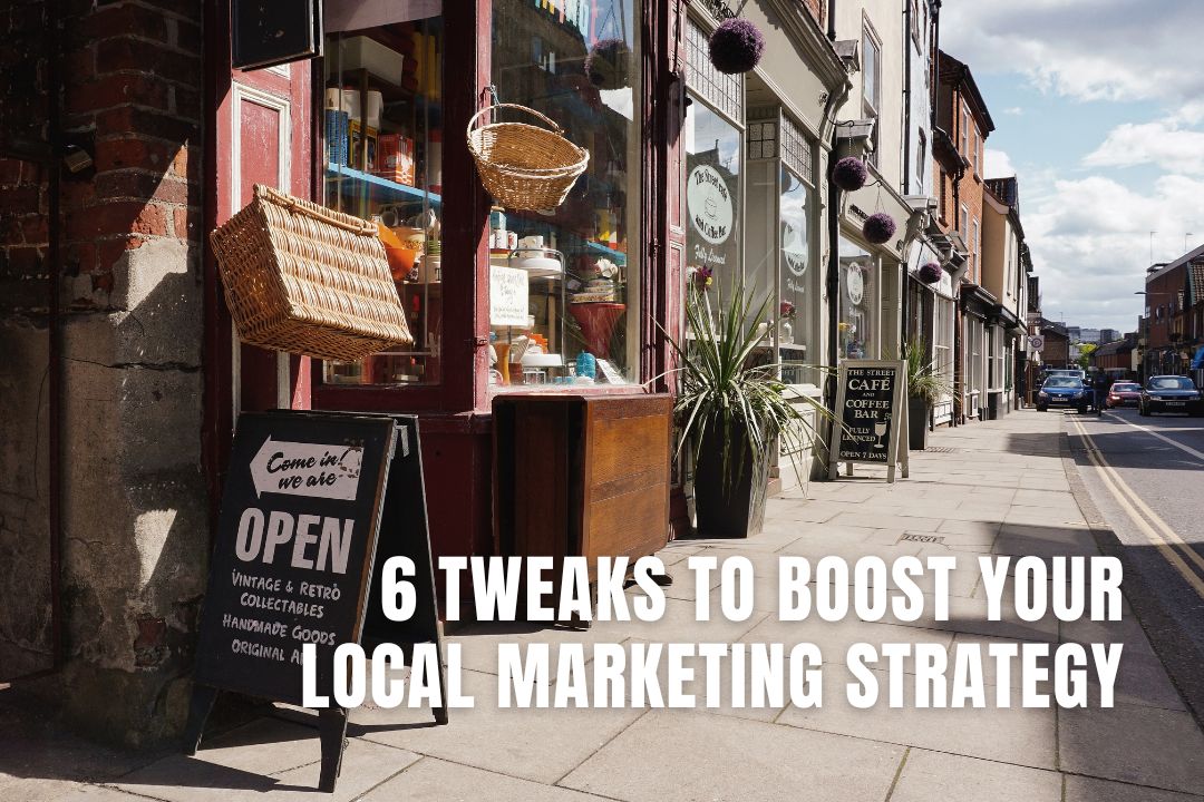 6 Tweaks To Boost Your Local Marketing Strategy