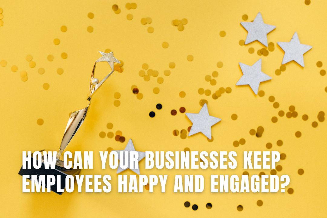 How Can Your Businesses Keep Employees Happy and Engaged?