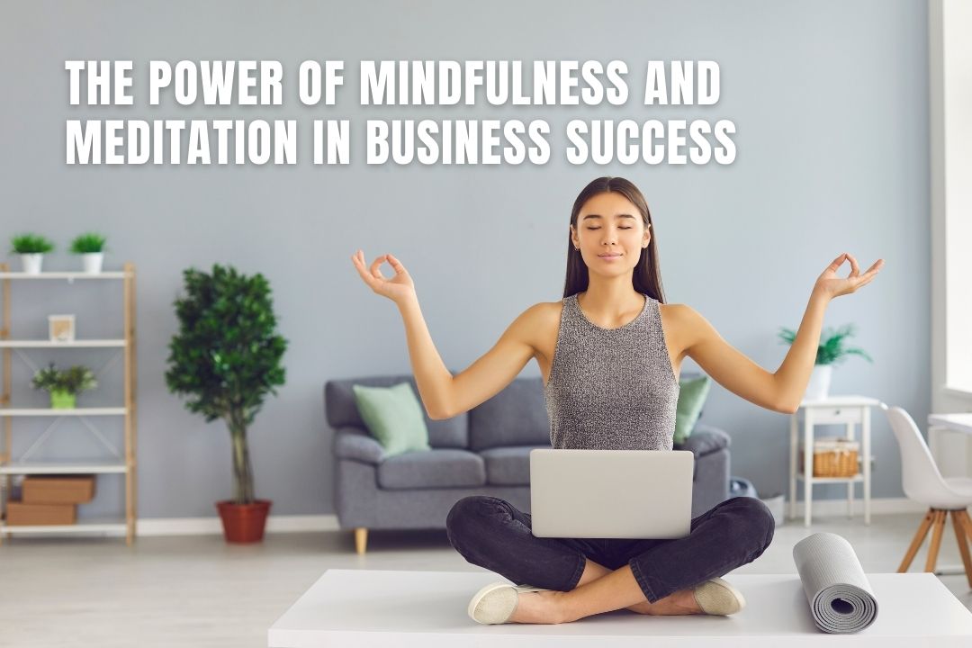 The Power of Mindfulness and Meditation in Business Success
